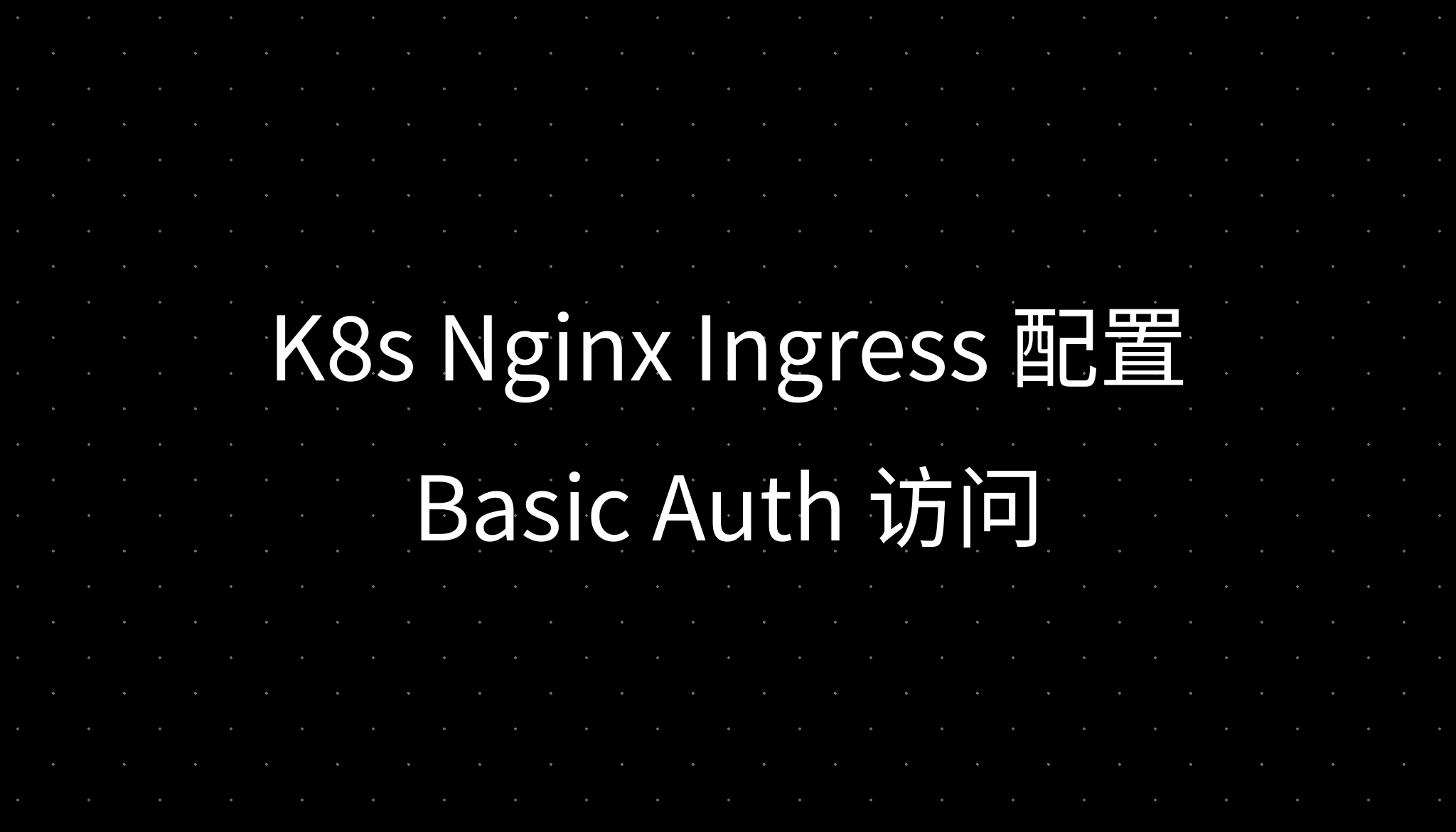 K8s Nginx Ingress 配置 Basic Auth 访问 K8s Nginx Ingress 配置 Basic Auth 访问